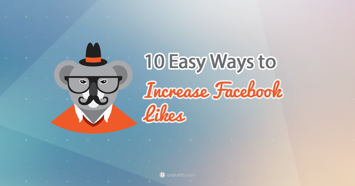 10 Easy ways to increase Facebook likes - Undullify